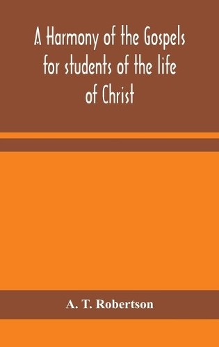 A T Robertson A harmony of the Gospels for students of th (Hardback ...