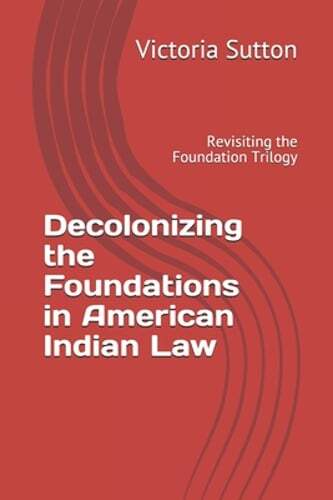 Decolonizing the Foundations in American Indian Law: Revisiting the ...