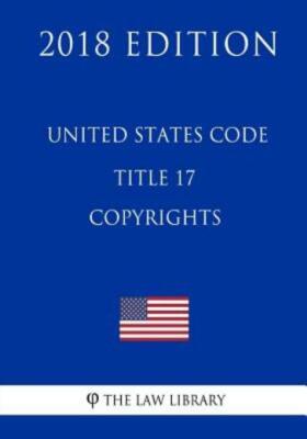 United States Code - Title 17 - Copyrights (2018 Edition) 9781717591548 ...