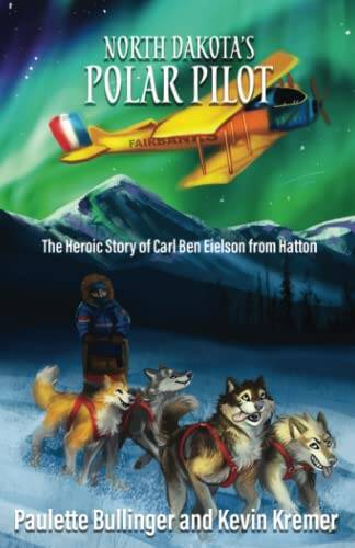 North Dakotas Polar Pilot: The Heroic Story of Carl Ben Eielson from ...