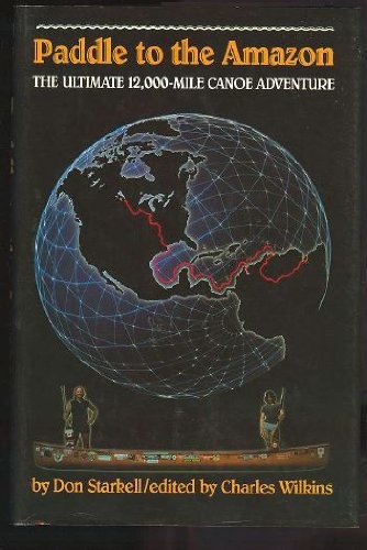 PADDLE TO THE AMAZON : THE ULTIMATE 12,000-MILE CANOE By Don Starkell ...
