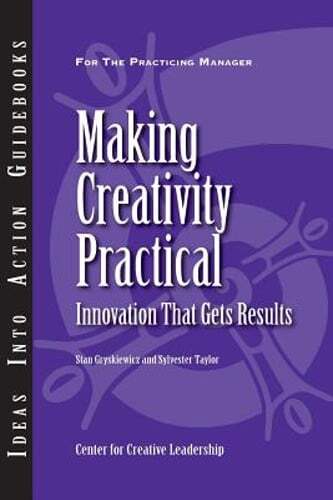 Making Creativity Practical: Innovation That Gets Results by ...
