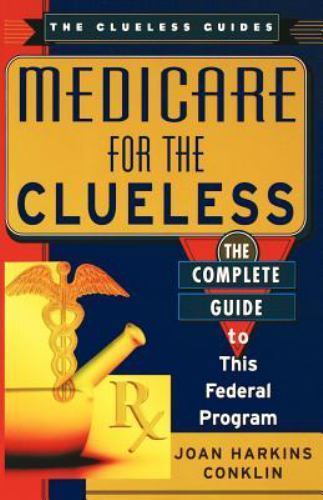 Medicare for the Clueless : The Complete Guide to This Federal Program ...