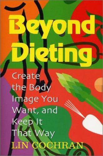 Beyond Dieting : Create the Body Image You Want, and Keep It That Way ...