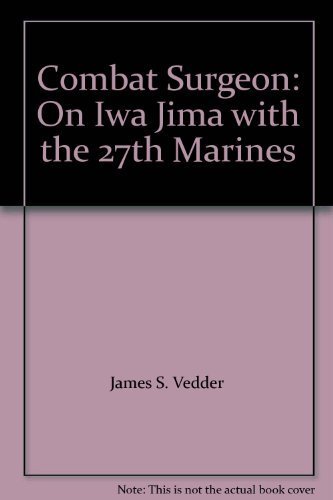 COMBAT SURGEON: ON IWA JIMA WITH THE 27TH MARINES By James S. Vedder ...