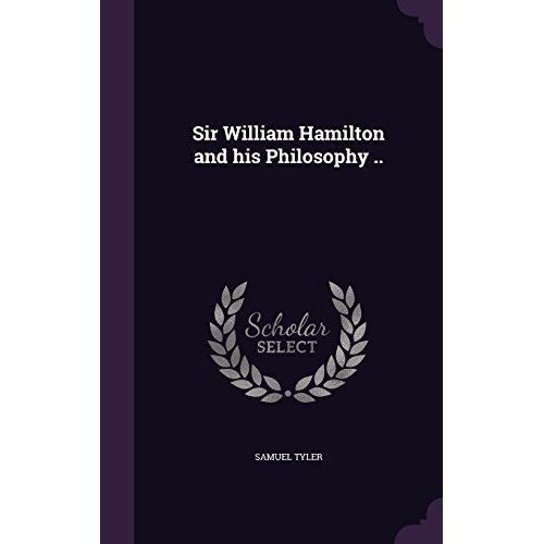 Sir William Hamilton and His Philosophy .. by Samuel Tyler (Hardcover ...