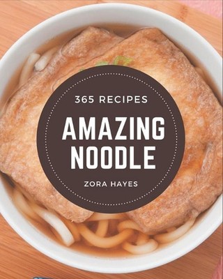365 Amazing Noodle Recipes: Save Your Cooking Moments with Noodle ...