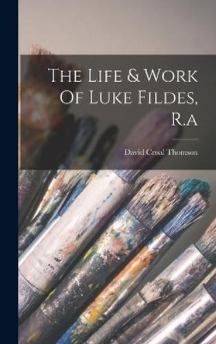 David Croal Thomson The Life & Work Of Luke Fildes, R.a (Hardback) (UK ...