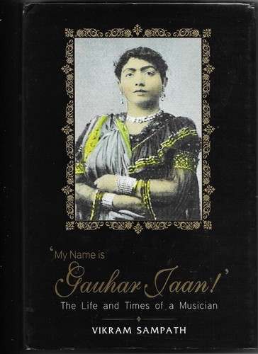 MY NAME IS GAUHAR JAAN - LIFE AND TIMES OF A MUSICIAN - VIKRAM SAMPATH ...
