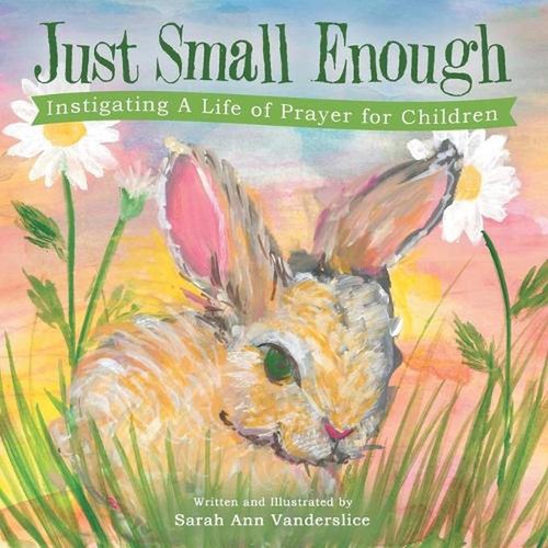 Just Small Enough: Instigating a Life of Prayer for Children by Sarah ...