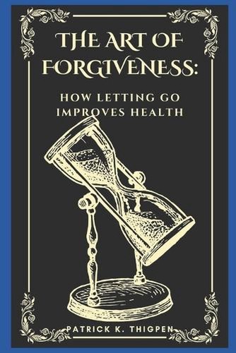 The Art of Forgiveness: How Letting Go Improves Health by Patrick K ...