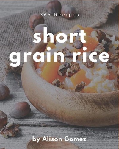 365 Short Grain Rice Recipes: Enjoy Everyday With Short Grain Rice ...