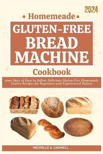 Homemade Gluten-free Bread Machine Cookbook: 2000 Days of Easy-to ...