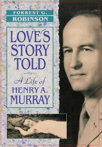 Loves Story Told: A Life of Henry A. Murray by Forrest G. Robinson ...