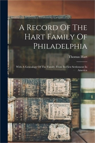 A Record Of The Hart Family Of Philadelphia: With A Genealogy Of The ...