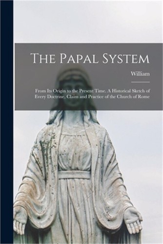 The Papal System: From Its Origin to the Present Time. A Historical ...