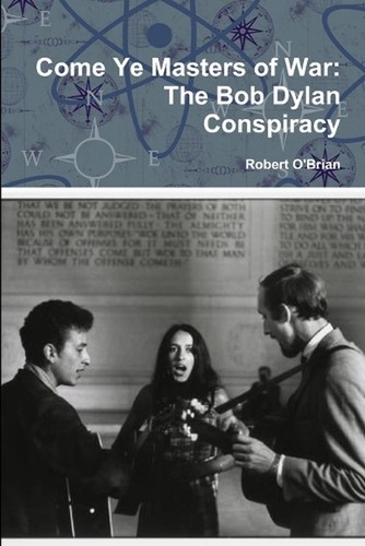 Come Ye Masters of War: The Bob Dylan Conspiracy by Robert O'Brian ...