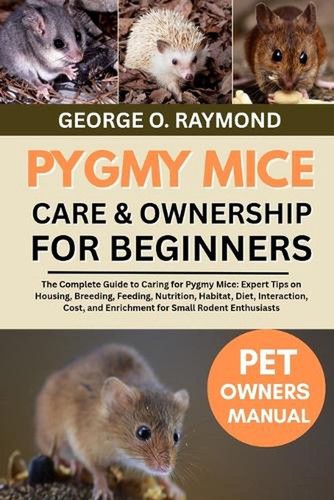Pygmy Mice Care & Ownership for Beginners: The Complete Guide to Caring ...