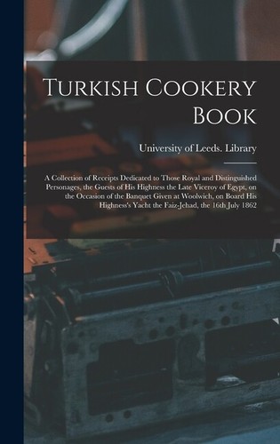 Turkish Cookery Book: A Collection Of Receipts Dedicated To Those Royal ...