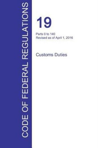 Cfr 19, Parts 0 To 140, Customs Duties, April 01, 2016 (Volume 1 Of 3 ...