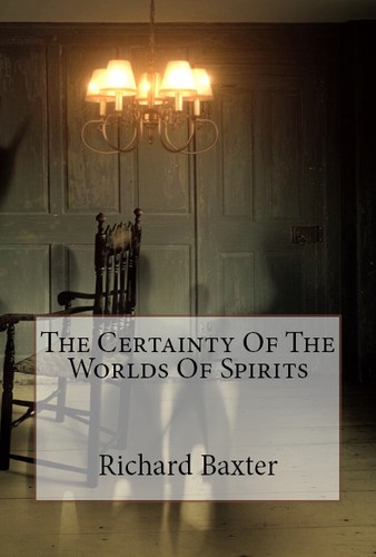 The Certainty Of The Worlds Of Spirits Richard Baxter Witchcraft Ghosts ...