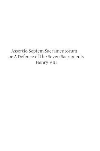 Assertio Septem Sacramentorum: or A Defence of the Seven Sacraments by ...