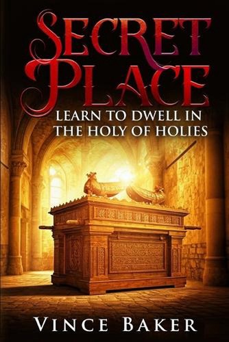 Secret Place: Learn To Dwell In The Holy of Holies by Vince Baker ...