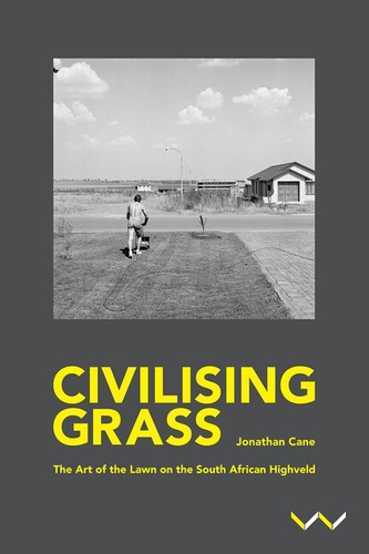 Civilising Grass: The Art of the Lawn on the South African Highveld ...