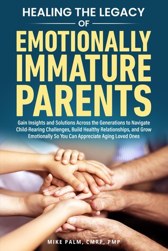 The Legacy of Emotionally Immature Parents: Gain Insights and Solutions ...