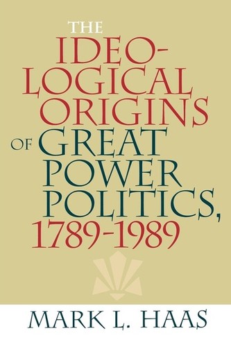 The Ideological Origins of Great Power Politics, 1789-1989 ...
