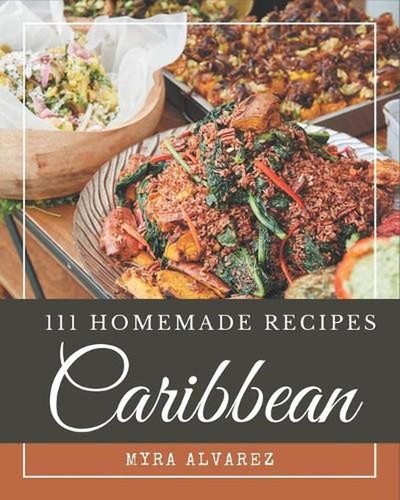 111 Homemade Caribbean Recipes: More Than a Caribbean Cookbook by Myra Alvarez P | eBay