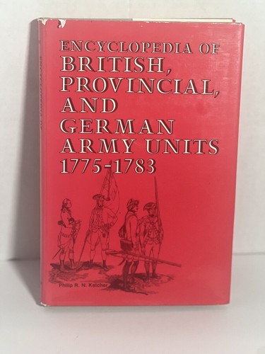Encyclopedia of British, Provincial and German Military Units 1775-1783 ...