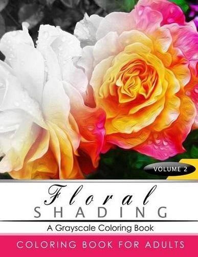 FLORAL SHADING Volume 2: A Grayscale Adult Coloring Book of Flowers ...