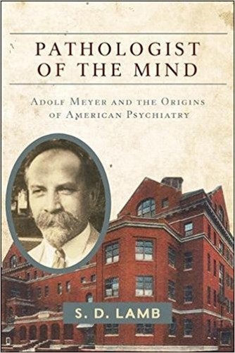Pathologist of the Mind: Adolf Meyer and the Origins of American ...