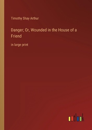 Danger; Or, Wounded in the House of a Friend: in large print by Timothy ...