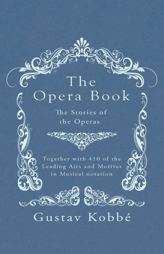 Gustav Kobbé | The Opera Book - The Stories of the Operas, Together ...