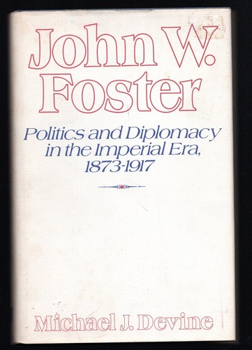 JOHN W FOSTER: POLITICS AND DIPPLOMACY IN THE IMPERIAL ERA 1873-1917 | eBay