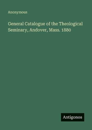 General Catalogue of the Theological Seminary, Andover, Mass. 1880 by ...