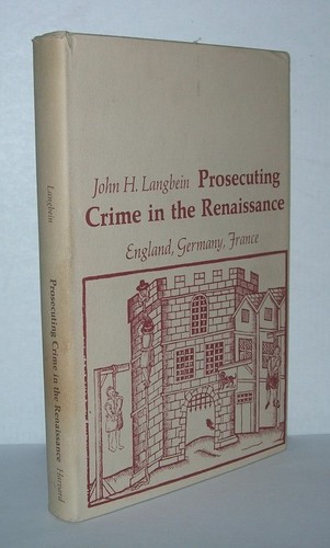John H Langbein / PROSECUTING CRIME IN THE RENAISSANCE England Germany ...