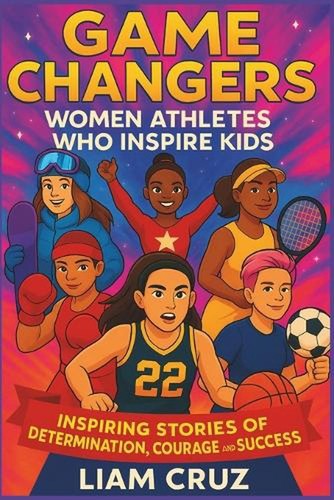 Game Changers: Women Athletes Who Inspire Kids: Inspiring Stories of ...