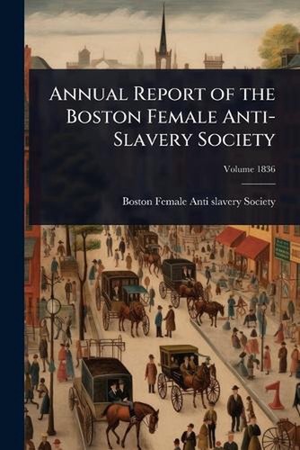 Annual Report of the Boston Female Anti-Slavery Society by Boston ...