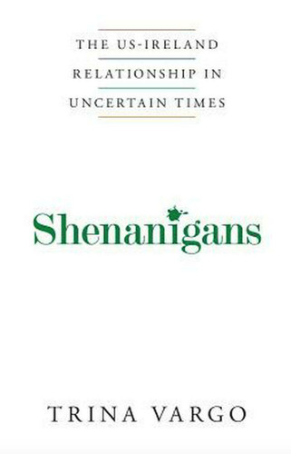 Shenanigans: The US-Ireland Relationship in Uncertain Times, Vargo ...
