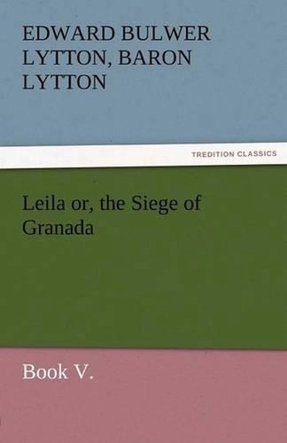 Leila Or, the Siege of Granada, Book V. by Edward Bulwer Lytton Lytton ...