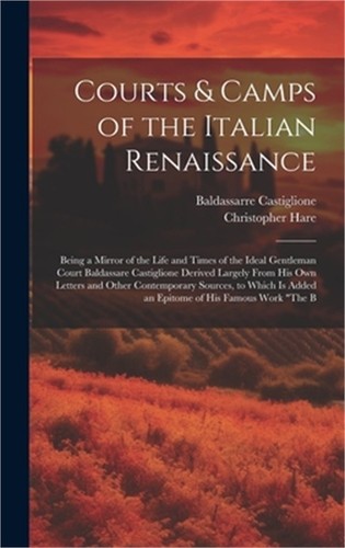Courts & Camps of the Italian Renaissance: Being a Mirror of the Life ...