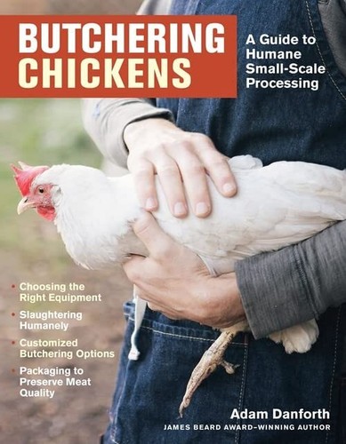 Butchering Chickens: A Guide to Humane Small-Scale Processing by Adam ...