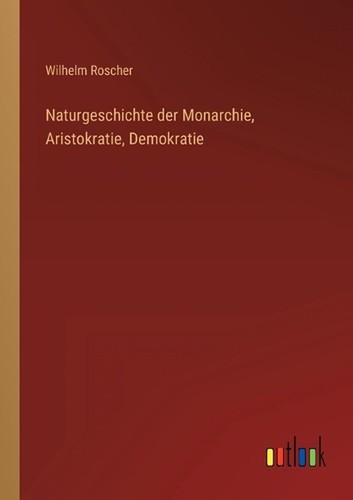 Naturgeschichte der Monarchie, Aristokratie, Demokratie by Wilhelm ...