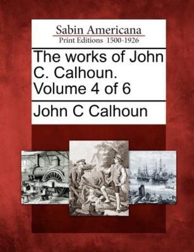 The Works Of John C Calhoun Volume 4 Of 6 9781275639195| eBay