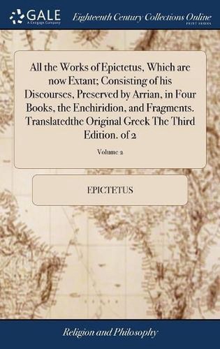 All the Works of Epictetus, Which are now Extant; Consisting of his ...