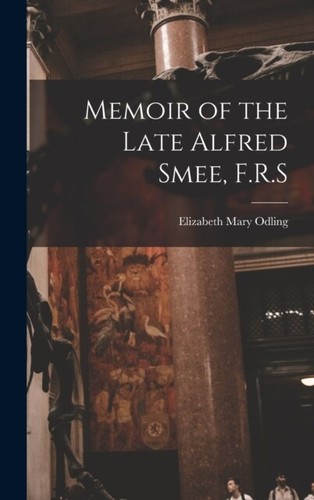 Memoir of the Late Alfred Smee, F. R. S by Elizabeth Mary Odling (2022 ...