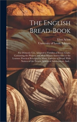 The English Bread-book: for Domestic Use, Adapted to Families of Every ...